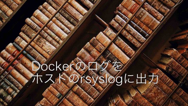 Dockerのログをホストのrsyslogに溜める | ikapblog